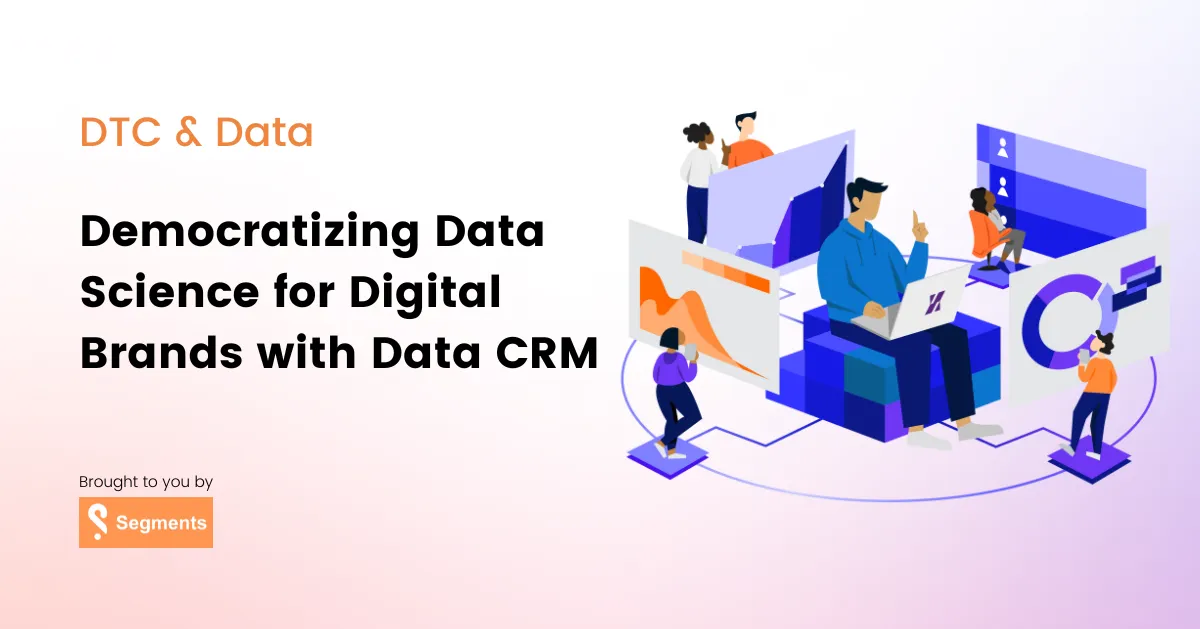 DTC & Data: Democratizing data science for digital brands with Data CRM
